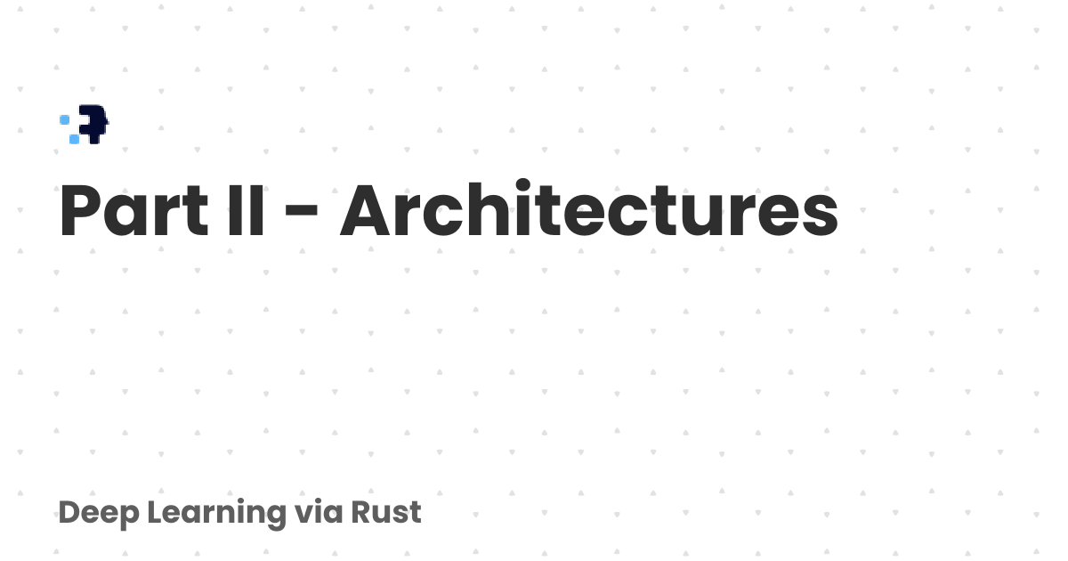 Part II - Architectures | Deep Learning via Rust